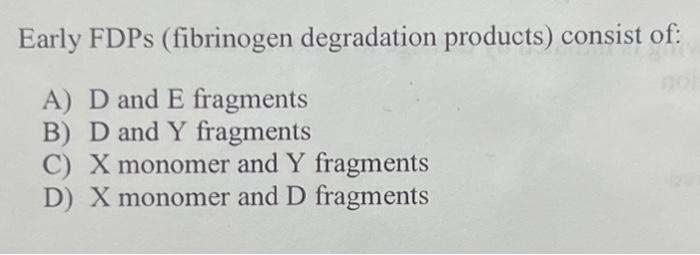 Solved Early FDPs (fibrinogen degradation products) consist | Chegg.com