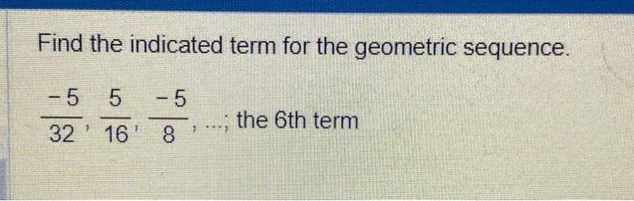 Solved Find the indicated term for the geometric sequence. | Chegg.com