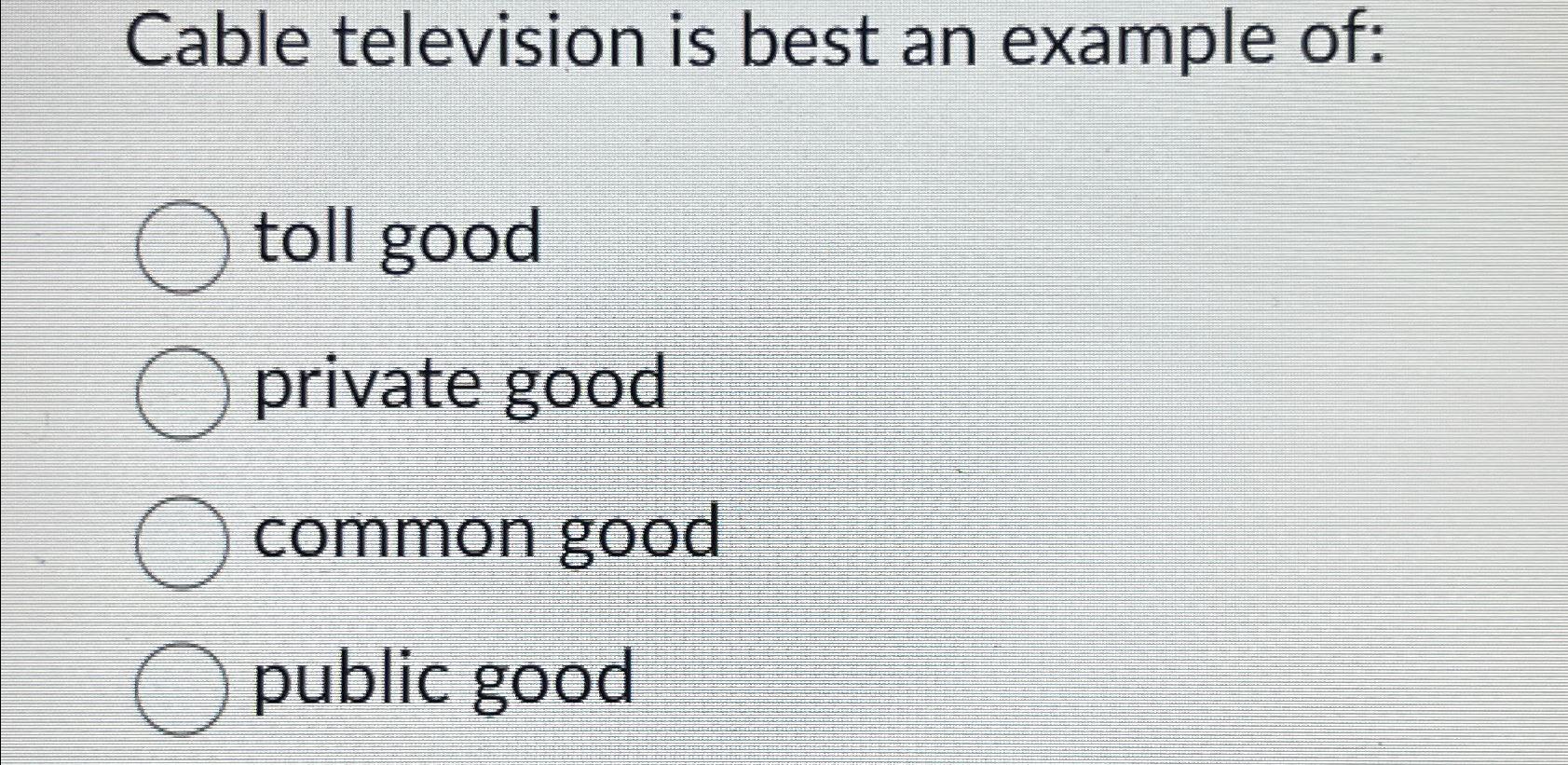 Solved Cable television is best an example of:toll | Chegg.com