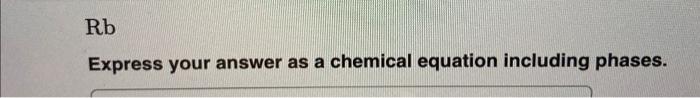 Solved Rb Express your answer as a chemical equation | Chegg.com