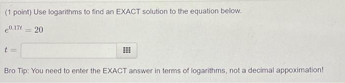 Solved (1 point) Use logarithms to find an EXACT solution to | Chegg.com