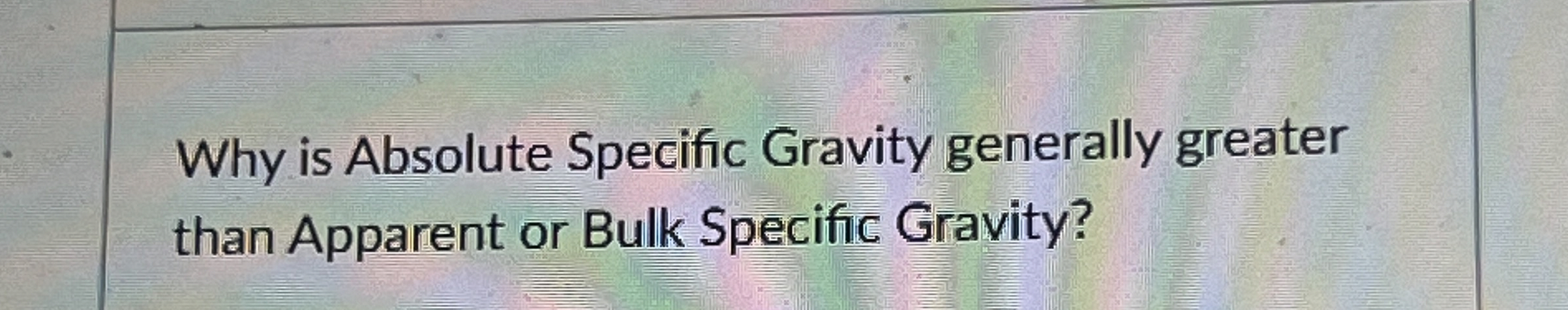 Solved Why is Absolute Specific Gravity generally greater | Chegg.com