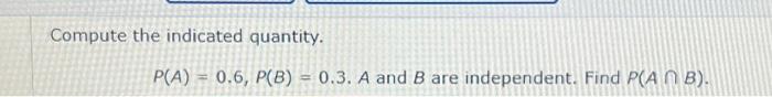 Solved Compute the indicated quantity. P(A) = 0.6, P(B) = | Chegg.com