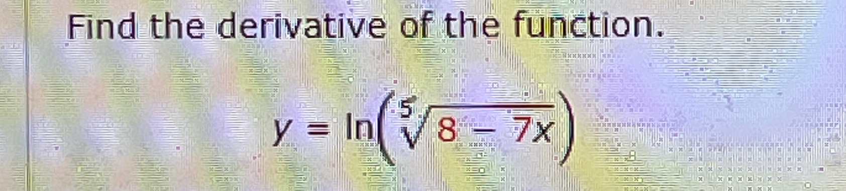 Solved Find the derivative of the function.y=ln(8-7x5) | Chegg.com