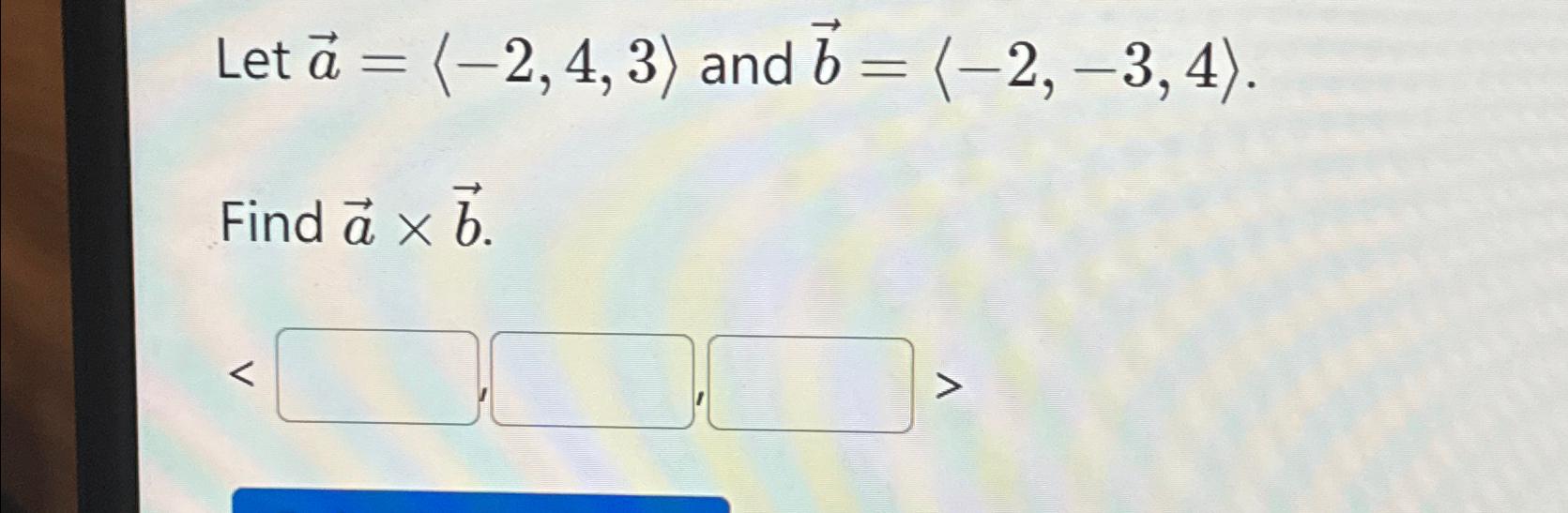Solved Let vec(a)=(:-2,4,3:) ﻿and vec(b)=(:-2,-3,4:).Find | Chegg.com