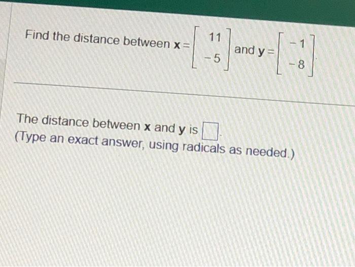 Solved Find the distance between x=[11−5] and y=[−1−8] The | Chegg.com