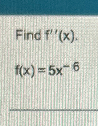 Solved Find f''(x).f(x)=5x-6 | Chegg.com