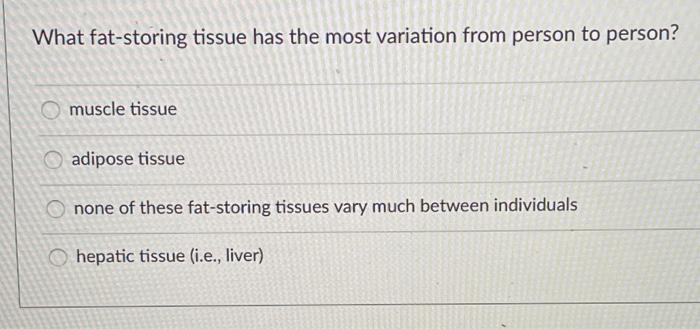 Solved What fat-storing tissue has the most variation from | Chegg.com