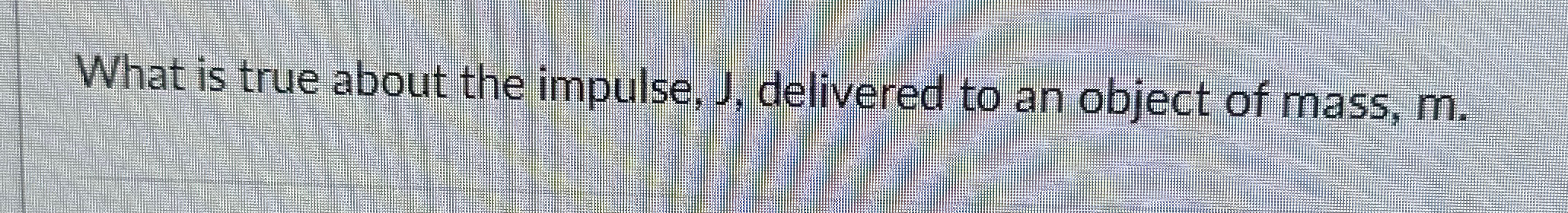 Solved What is true about the impulse, J, ﻿delivered to an | Chegg.com