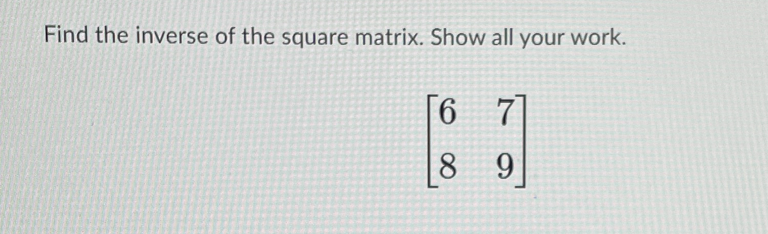 Solved Find the inverse of the square matrix. Show all your | Chegg.com