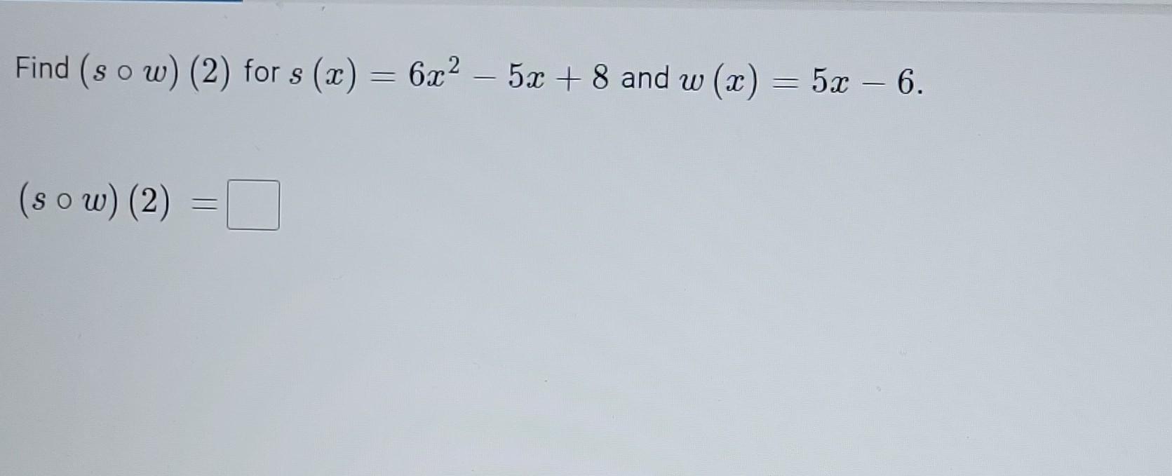 Solved Find (s∘w)(2) for s(x)=6x2−5x+8 and w(x)=5x−6 | Chegg.com