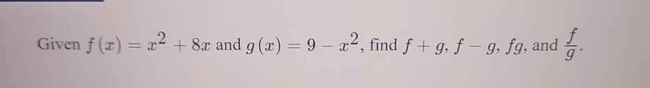 Solved Given f(x)=x2+8x ﻿and g(x)=9-x2, ﻿find f+g,f-g,fg, | Chegg.com