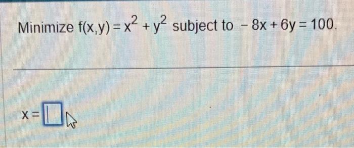 Solved Minimize f(x,y)=x2+y2 subject to −8x+6y=100 x= | Chegg.com