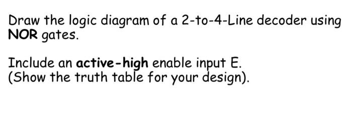 Solved Draw the logic diagram of a 2-to-4-Line decoder using | Chegg.com