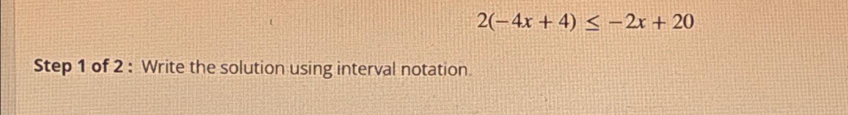 Solved 2(-4x+4)≤-2x+20Step 1 ﻿of 2 ﻿: Write the solution | Chegg.com
