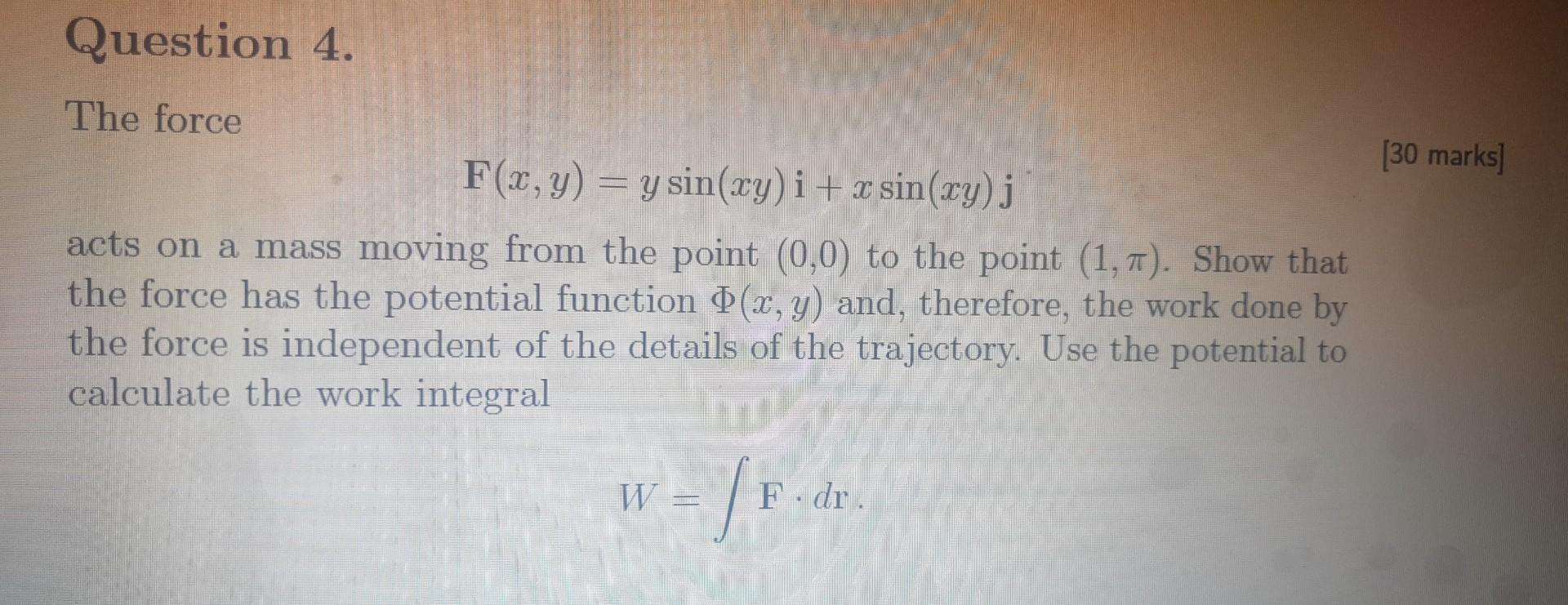 Solved Question 4 . The force F(x,y)=ysin(xy)i+xsin(xy)j | Chegg.com