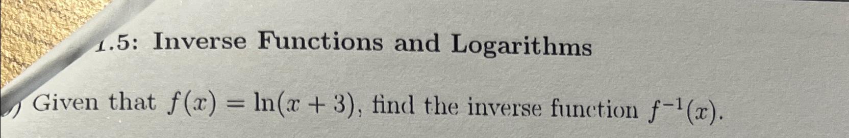 Solved 1.5: Inverse Functions and LogarithmsGiven that | Chegg.com
