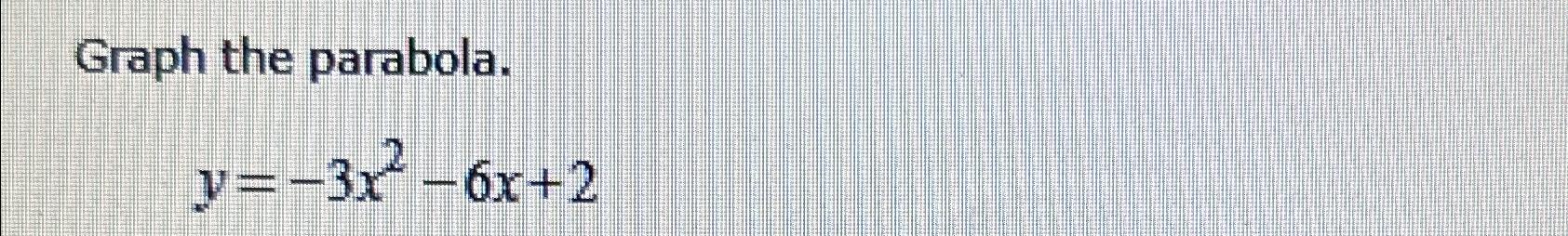 Solved Graph the parabola.y=-3x2-6x+2 | Chegg.com