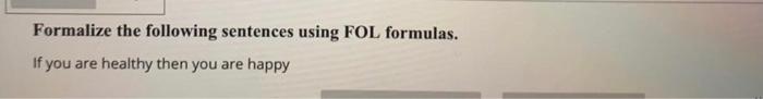 Solved Formalize the following sentences using FOL formulas. | Chegg.com