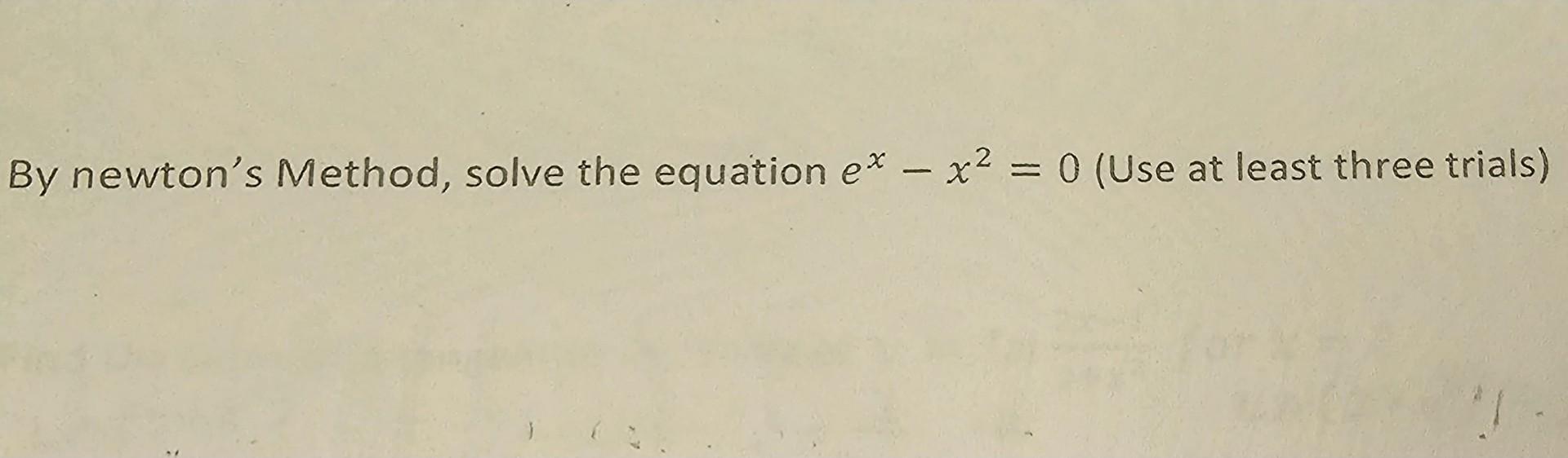 Solved By newton's Method, solve the equation ex−x2=0 (Use | Chegg.com