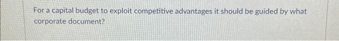 Solved For a capital budget to exploit competitive | Chegg.com
