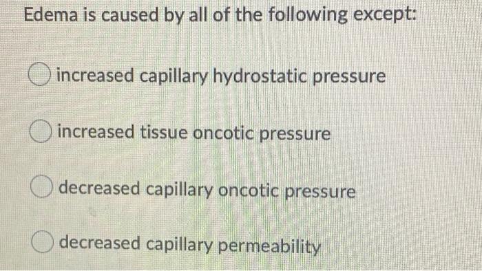 Solved Edema is caused by all of the following except: | Chegg.com
