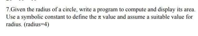 Solved 7.Given the radius of a circle, write a program to | Chegg.com