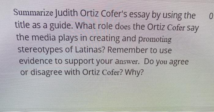 Summarize Judith Ortiz Cofer's essay by using the | Chegg.com