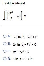 Solved Find the integral. ∫(tπ2−7et)dt A. π2ln∣t∣−7et+C B. | Chegg.com