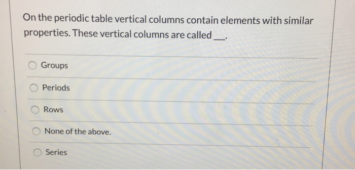 Solved On the periodic table vertical columns contain | Chegg.com