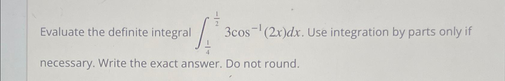 Solved Evaluate the definite integral ∫14123cos-1(2x)dx. | Chegg.com