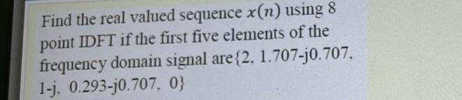 Solved Find the real valued sequence x(n) using 8 point IDFT | Chegg.com