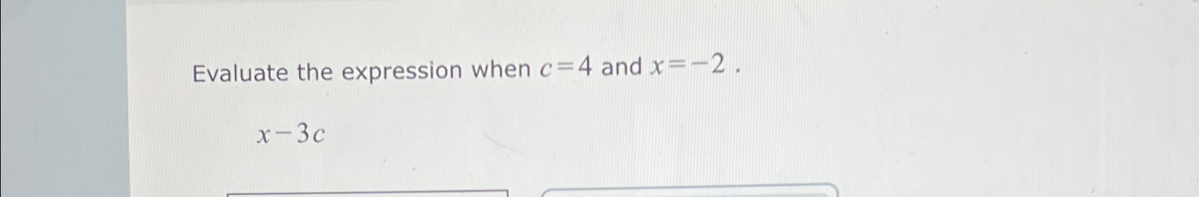 Solved Evaluate the expression when c=4 ﻿and x=-2.x-3c | Chegg.com