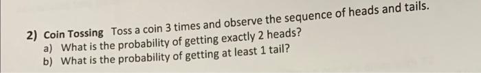 Solved 2) Coin Tossing Toss a coin 3 times and observe the | Chegg.com