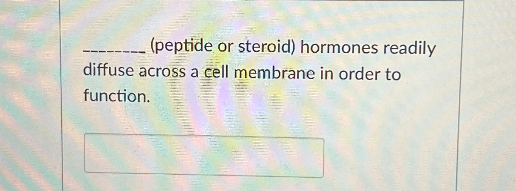 Solved (peptide or steroid) ﻿hormones readily diffuse across | Chegg.com