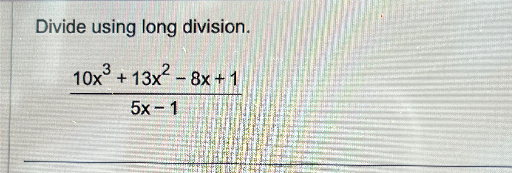 Solved Divide using long division.10x3+13x2-8x+15x-1 | Chegg.com