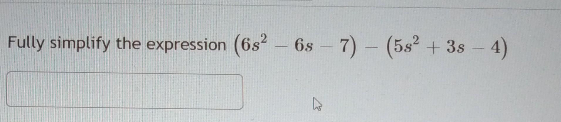 Solved Fully simplify the expression (6s2−6s−7)−(5s2+3s−4) | Chegg.com