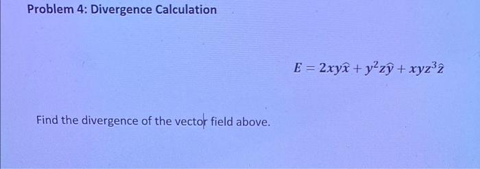 Solved Problem 4: Divergence Calculation E=2xyx^+y2zy+xyz3z | Chegg.com