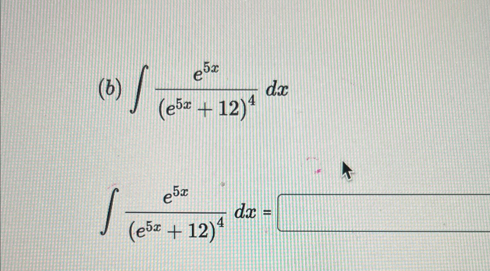 Solved (b) ∫﻿﻿e5x(e5x+12)4dx∫﻿﻿e5x(e5x+12)4dx= | Chegg.com
