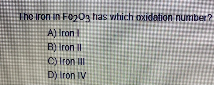 Solved The iron in Fe2O3 has which oxidation number? A) Iron | Chegg.com