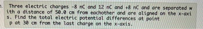 Solved Three electric charges −8nC and 12nC and +8nC and are | Chegg.com