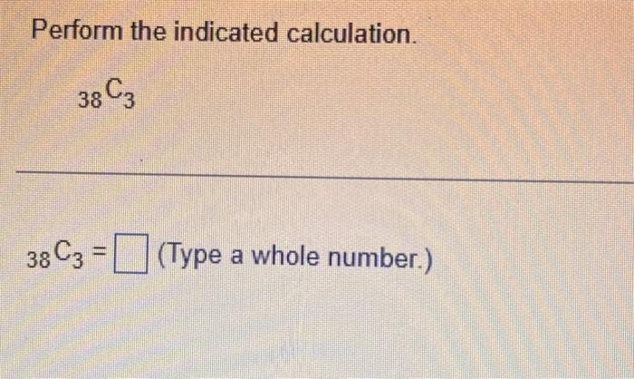 Solved Perform the indicated calculation. 38C3 38C3= (Type a | Chegg.com