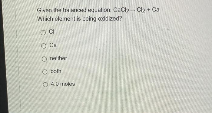 Solved Given the balanced equation: CaCl2→Cl2+Ca Which | Chegg.com