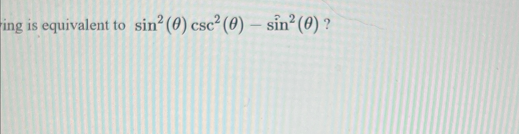 Solved ing is equivalent to sin2(θ)csc2(θ)-sin2(θ) ? | Chegg.com