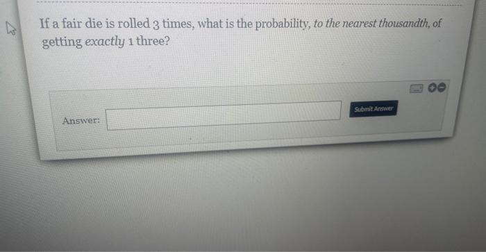Solved If a fair die is rolled 3 times, what is the | Chegg.com
