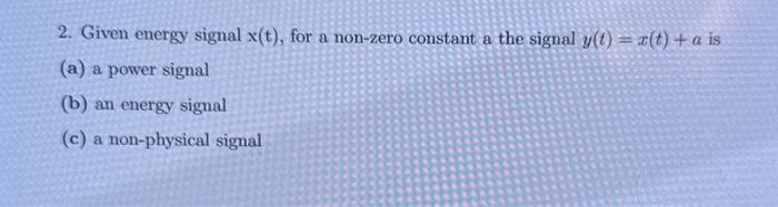 Solved 2. Given energy signal x(t), for a non-zero constant | Chegg.com