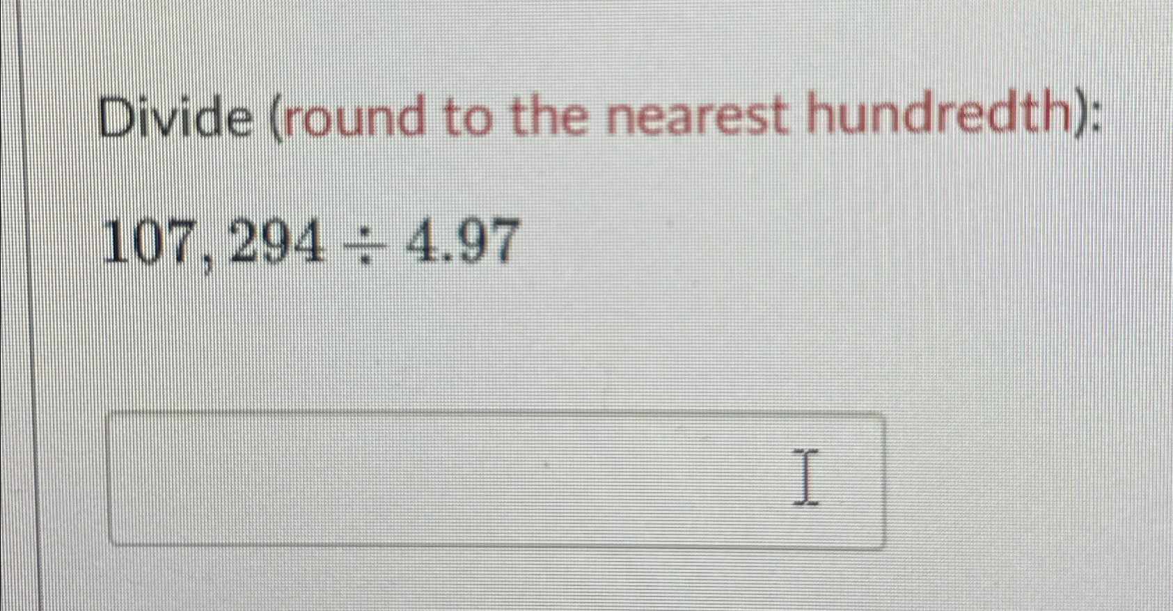 Solved Divide (round to the nearest hundredth):107,294÷4.97 | Chegg.com