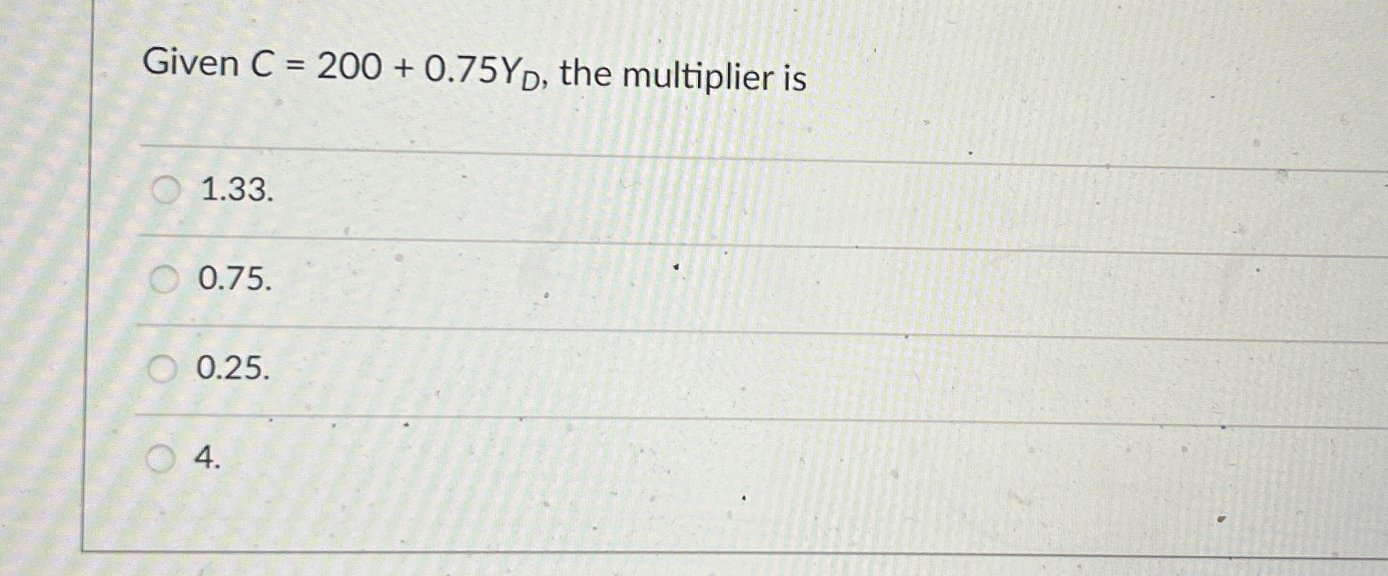 Solved Given C=200+0.75YD, ﻿the multiplier is1.33.0.750.254. | Chegg.com