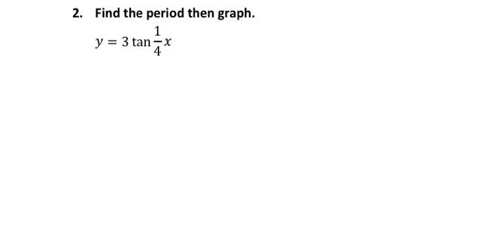 Solved 2. Find the period then graph. 1 y = 3 tan = x 4 | Chegg.com