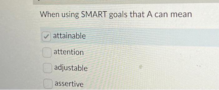 Solved When using SMART goals that A can mean attainable | Chegg.com